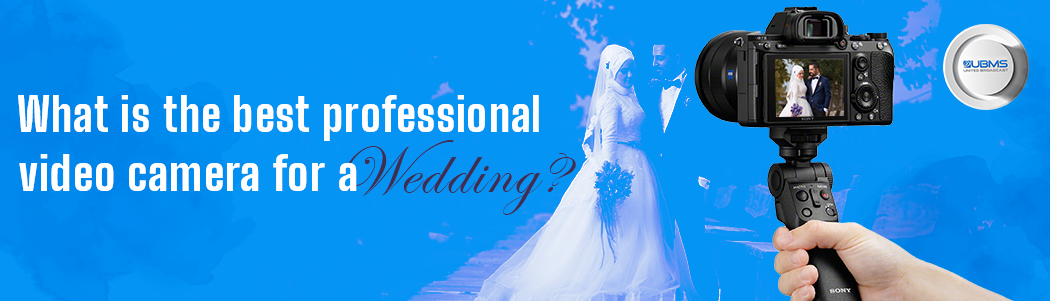 What is the best professional video camera for a wedding? – UBMS